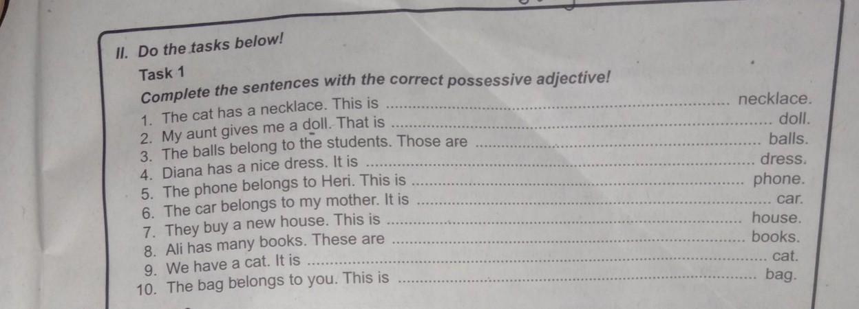 II. Do the tasks below! Task 1 Complete the sentences with the correct possessive adjective! 1 ...